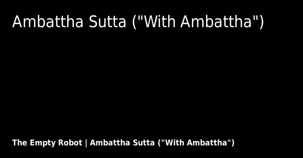 Ambaṭṭha Sutta ("With Ambaṭṭha") - The Empty Robot