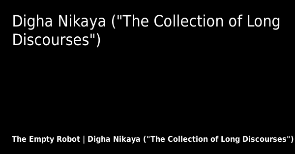 Dīgha Nikāya ("The Collection of Long Discourses") - The Empty Robot
